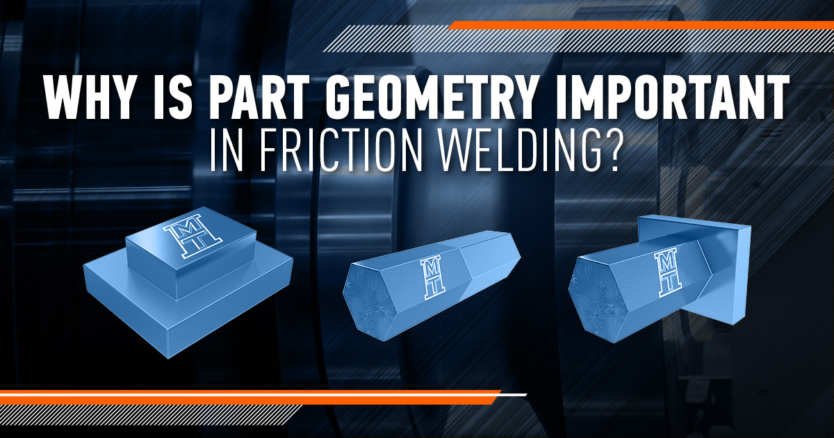 Why Is Part Geometry Important in Friction Welding?
